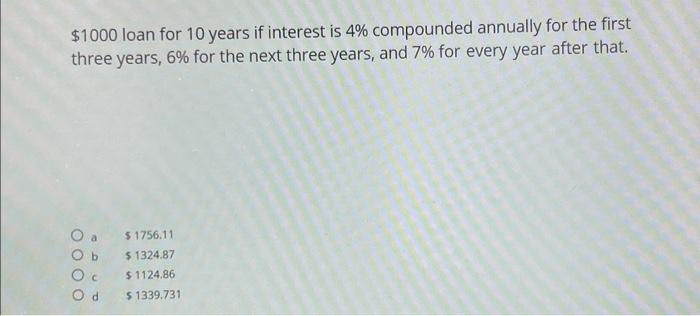 Solved $1000 loan for 10 years if interest is 4% compounded | Chegg.com