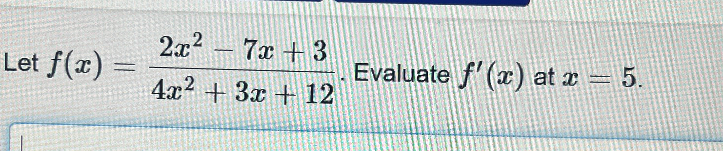 Solved Let f(x)=2x2-7x+34x2+3x+12. ﻿Evaluate f'(x) ﻿at x=5 | Chegg.com