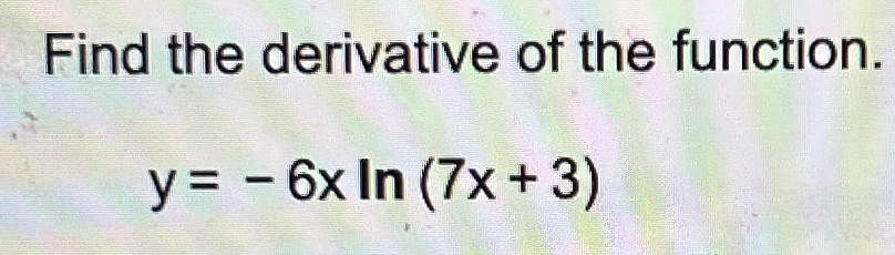 Solved Find the derivative of the function.y=-6xln(7x+3) | Chegg.com