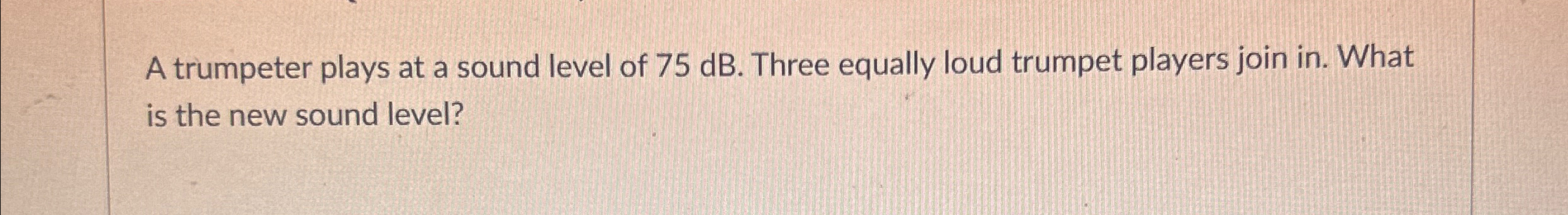 Solved A trumpeter plays at a sound level of 75dB. ﻿Three | Chegg.com