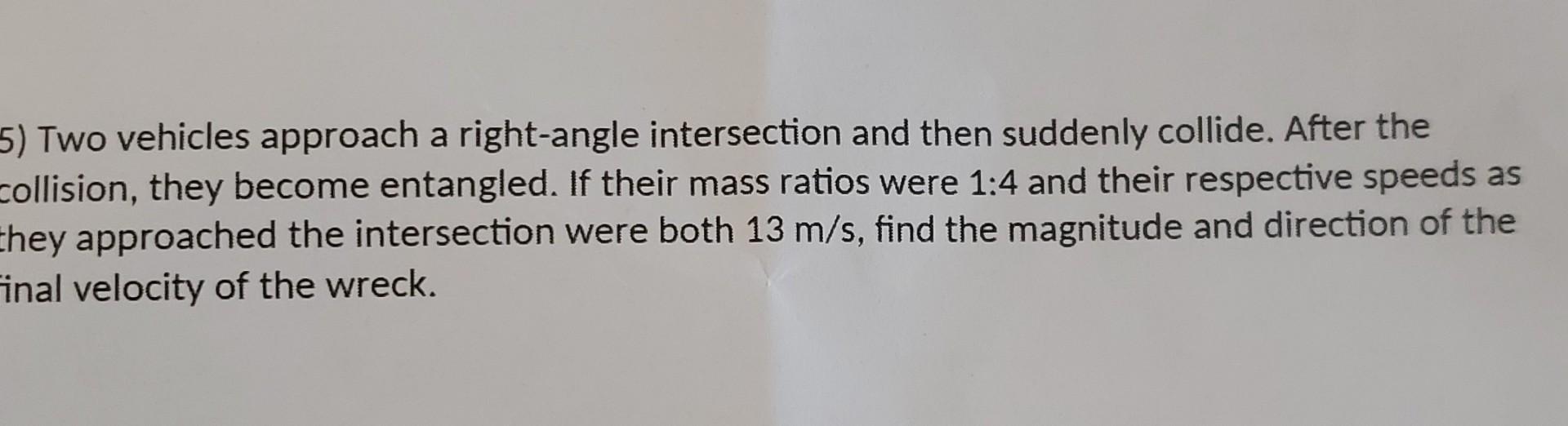 Solved 5) Two vehicles approach a right-angle intersection | Chegg.com