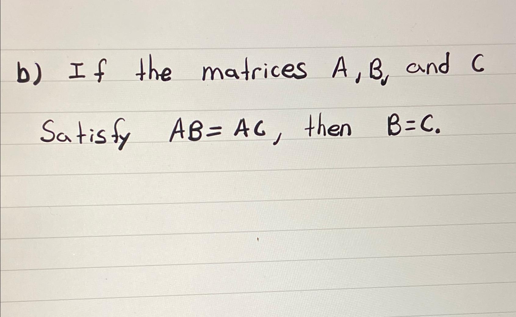 b) ﻿If the matrices A,B ﻿and C ﻿Satisfy AB=AC, ﻿then | Chegg.com