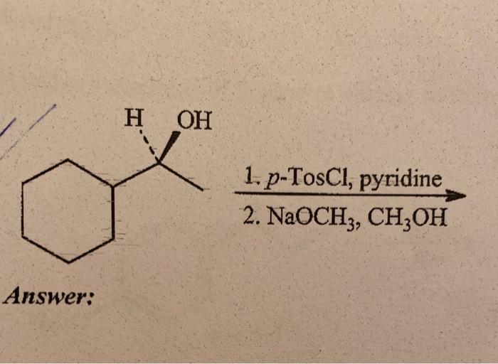 Solved H OH 1. p-TosCl, pyridine 2. NaOCH3, CH3OH Answer: | Chegg.com
