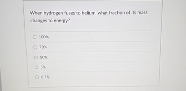 When hydrogen fuses to helium, what fraction of its | Chegg.com
