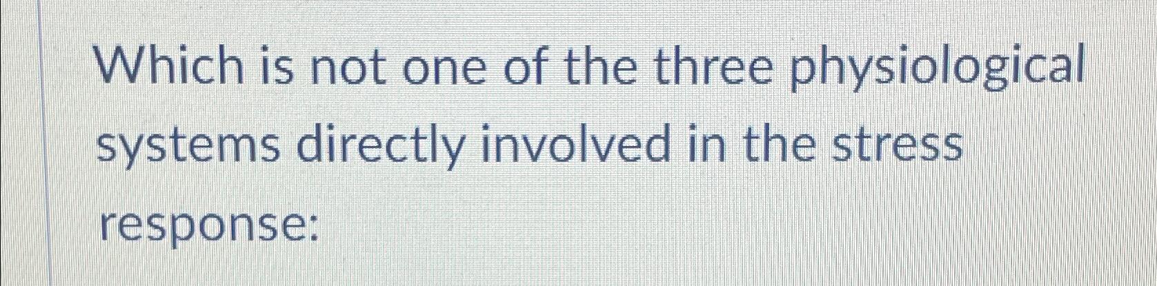 Solved Which is not one of the three physiological systems | Chegg.com