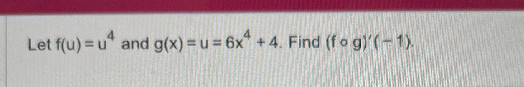 Solved Let f(u)=u4 ﻿and g(x)=u=6x4+4. ﻿Find (f@g)'(-1). | Chegg.com