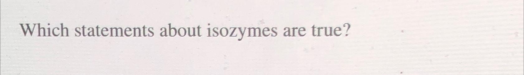 Solved Which statements about isozymes are true? | Chegg.com