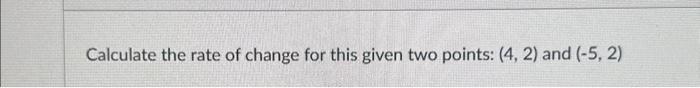 Solved Calculate the rate of change for this given two | Chegg.com