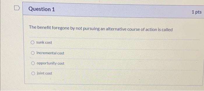 Solved D Question 1 1 pts The benefit foregone by not | Chegg.com
