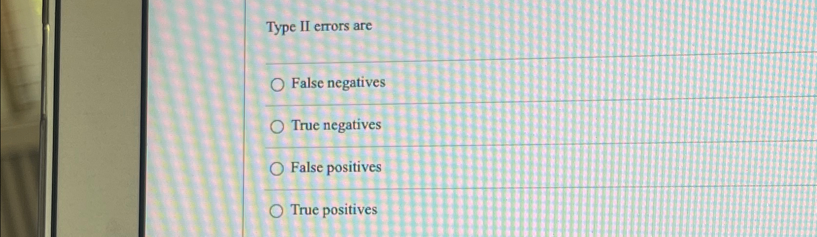 Solved Type II errors areFalse negativesTrue negativesFalse | Chegg.com