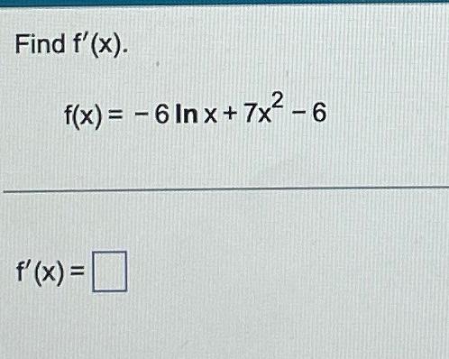 Solved Find f′(x). f(x)=−6lnx+7x2−6 f′(x)= | Chegg.com
