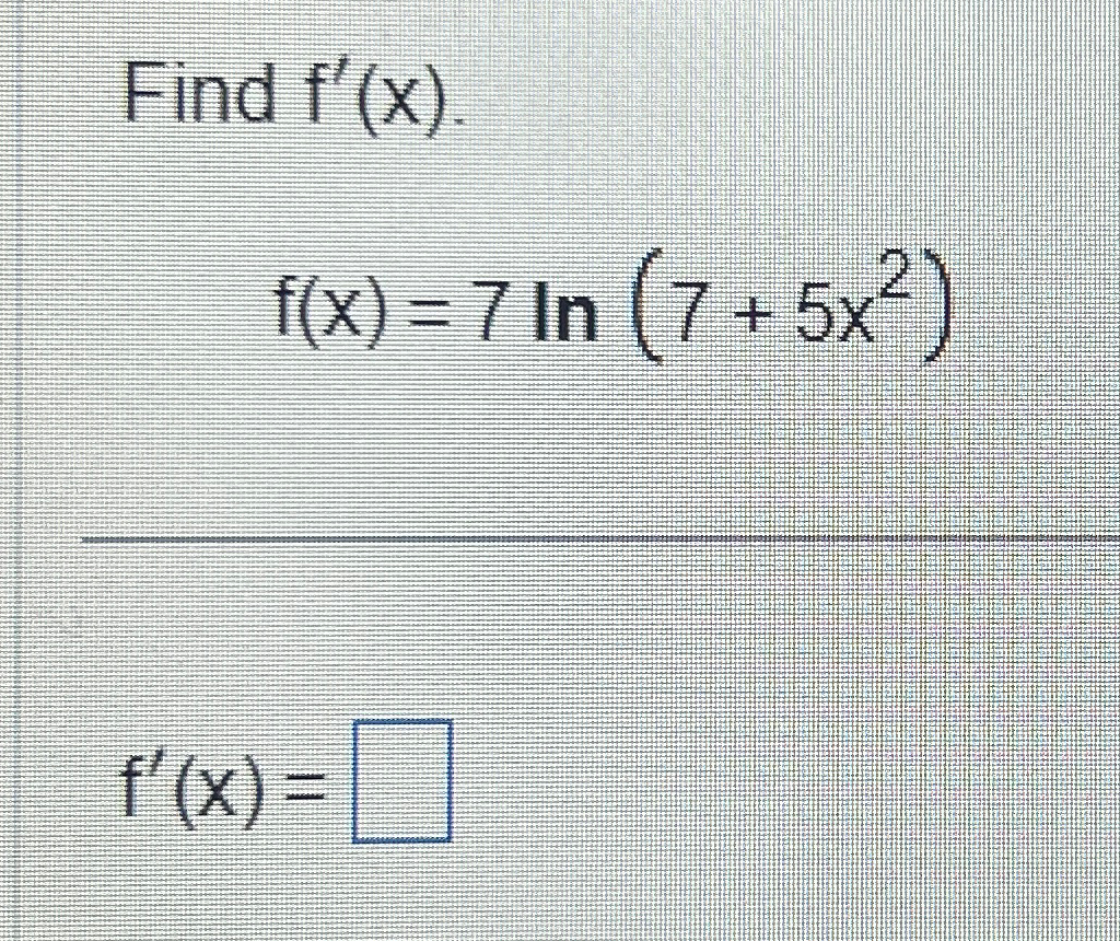 Solved Find f'(x)f(x)=7ln(7+5x2)f'(x)= | Chegg.com