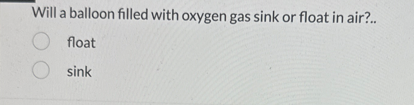 Solved Will a balloon filled with oxygen gas sink or float | Chegg.com