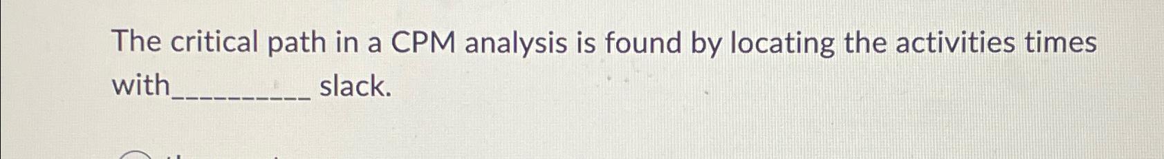 Solved The critical path in a CPM analysis is found by | Chegg.com