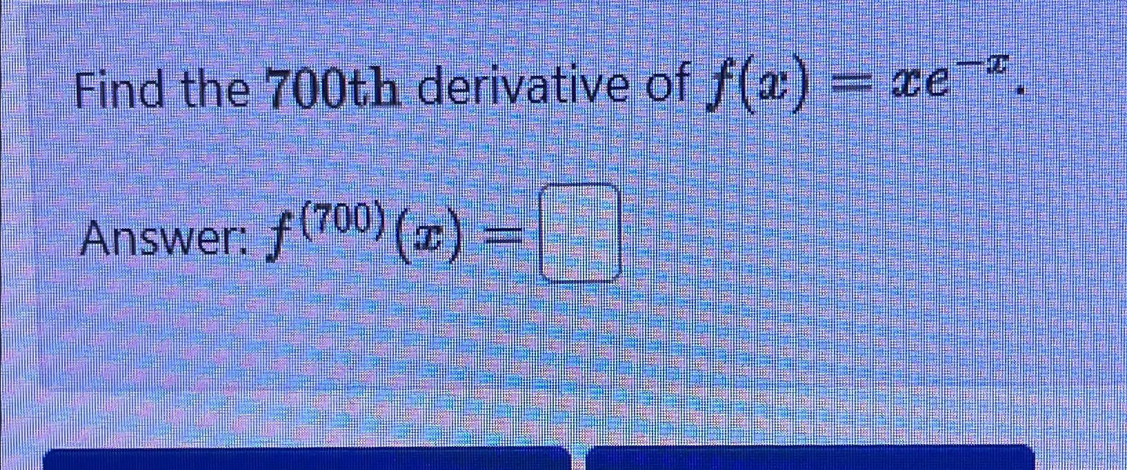Solved Find the 700th derivative of f(x)=xe-xAnswer: | Chegg.com