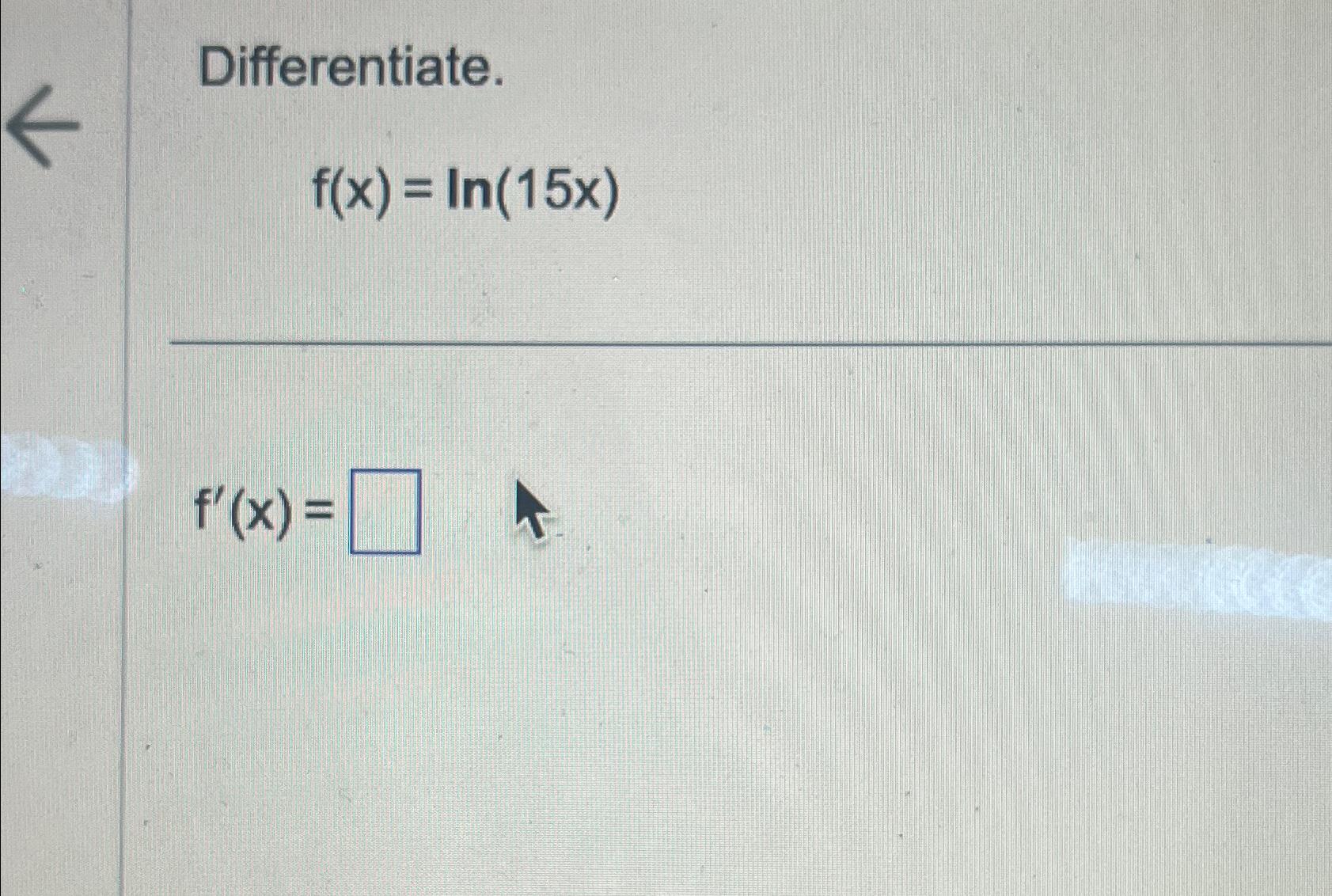 Solved Differentiate.f(x)=ln(15x)f'(x)= | Chegg.com