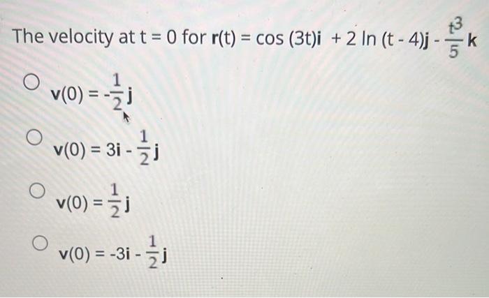 Solved The velocity at t=0 for r(t)=cos(3t)i+2ln(t−4)j−5t3k | Chegg.com