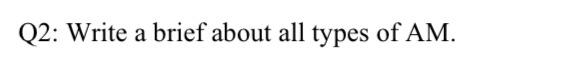Solved Q2: Write a brief about all types of AM. | Chegg.com