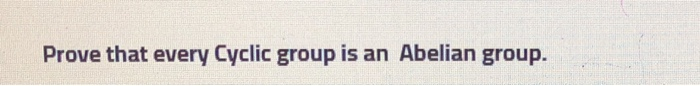 Solved Prove that every Cyclic group is an Abelian group. | Chegg.com