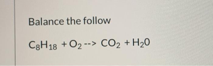 Solved Balance the follow C8H18 + O2 --> CO2 + H20 | Chegg.com