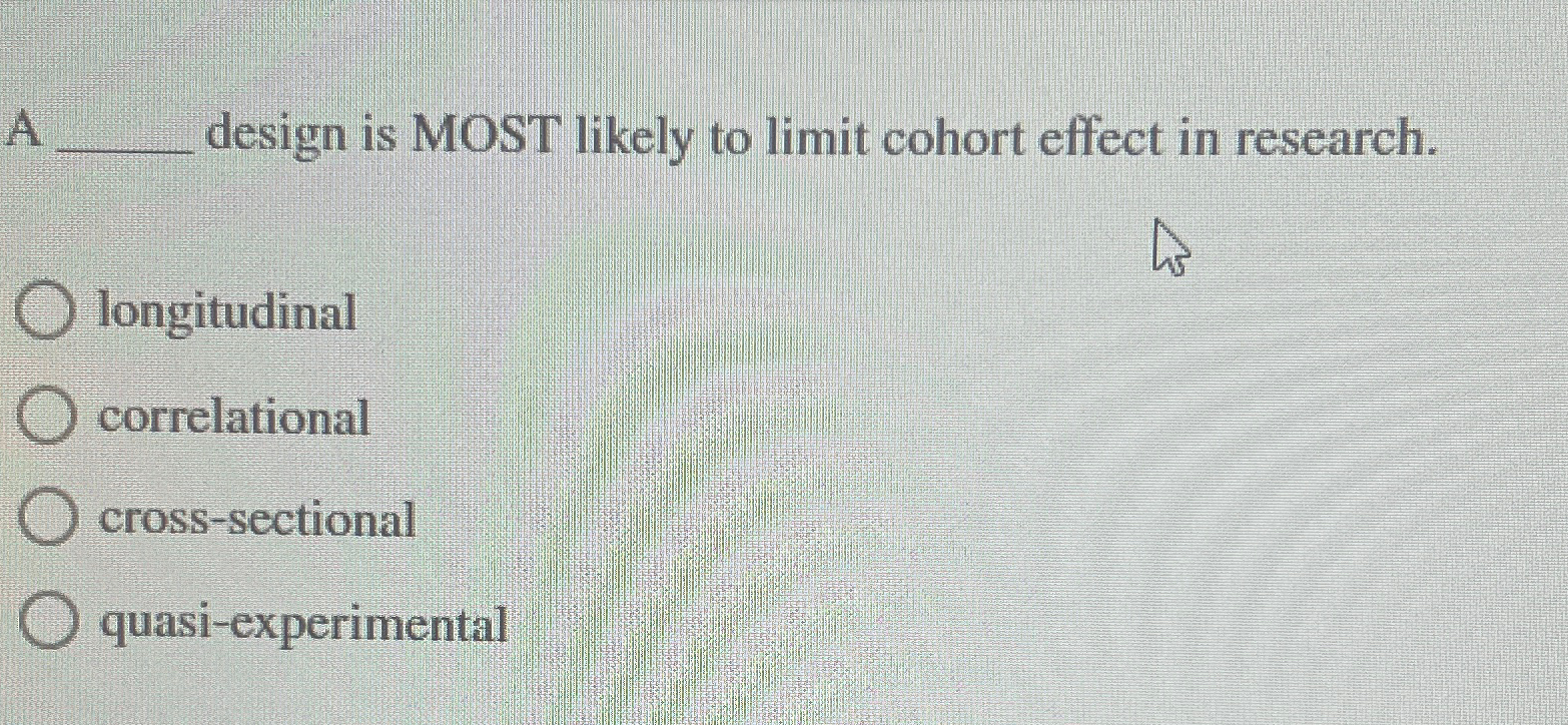 Solved A design is MOST likely to limit cohort effect in | Chegg.com