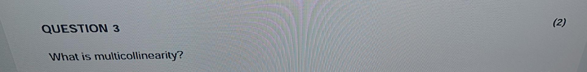 Solved (2) QUESTION 3 What is multicollinearity? | Chegg.com