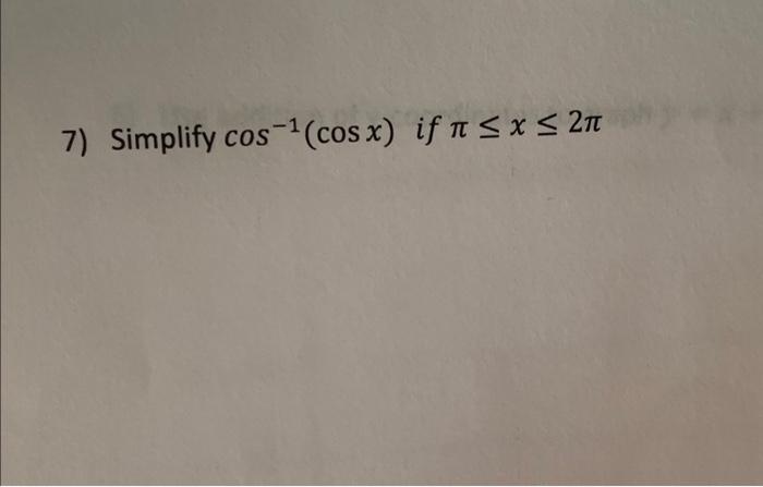 Solved 7) Simplify cos−1(cosx) if π≤x≤2π | Chegg.com