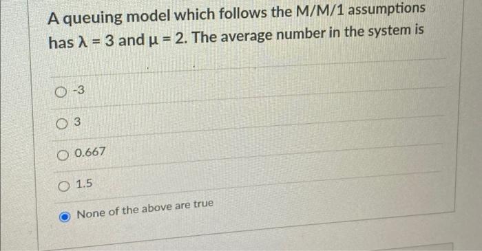 Solved A queuing model which follows the M/M/1 assumptions | Chegg.com