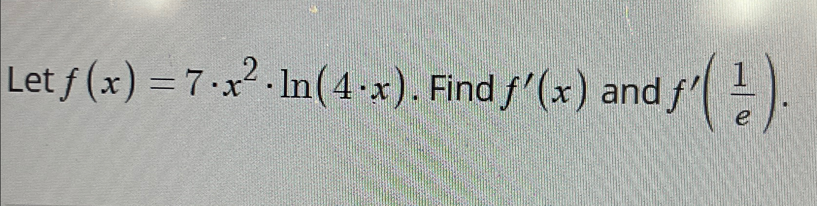 Solved Let f(x)=7*x2*ln(4*x). ﻿Find f'(x) ﻿and f'(1e) | Chegg.com
