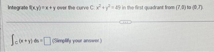 Solved Integrate f(x,y)=x+y over the curve C:x2+y2=49 in the | Chegg.com