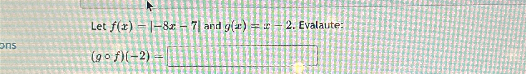 Solved Let f(x)=|-8x-7| and g(x)=x-2. Evalaute:(g*f)(-2)= | Chegg.com Solved Let f(x)=|-8x-7| and g(x)=x-2. Evalaute:(g*f)(-2)= | Chegg.com