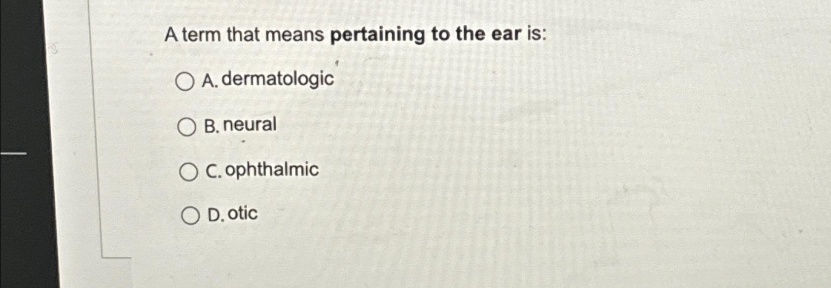 Solved A term that means pertaining to the ear is:A. | Chegg.com