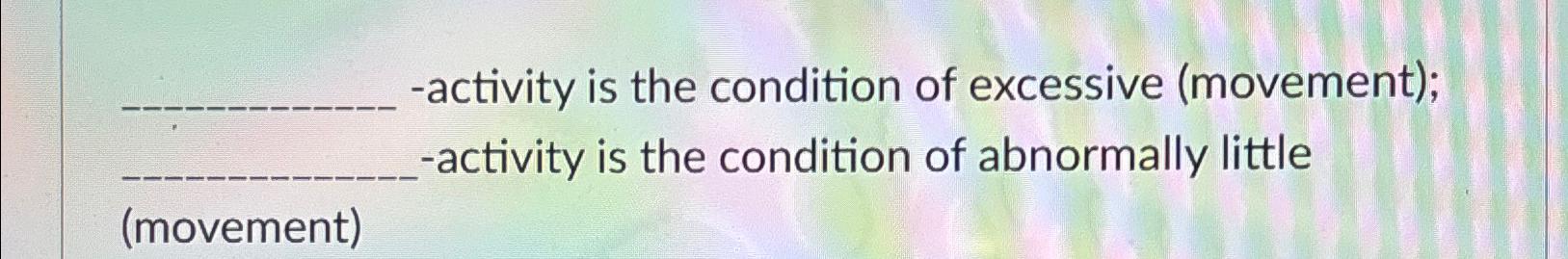 Solved -activity is the condition of excessive (movement); | Chegg.com