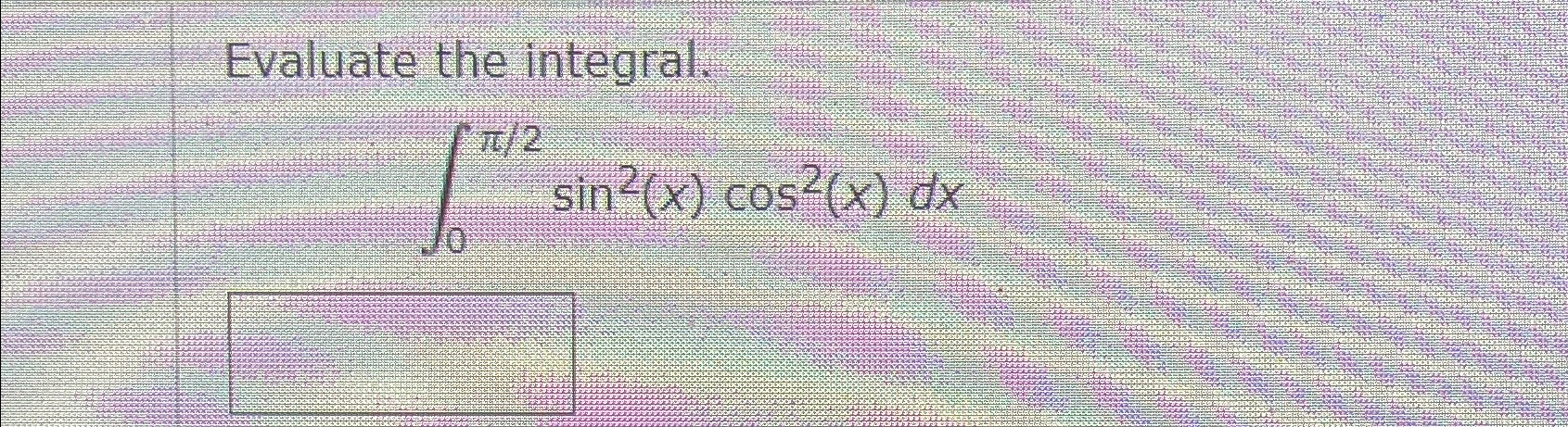 Solved Evaluate the integral.∫0π2sin2(x)cos2(x)dx | Chegg.com