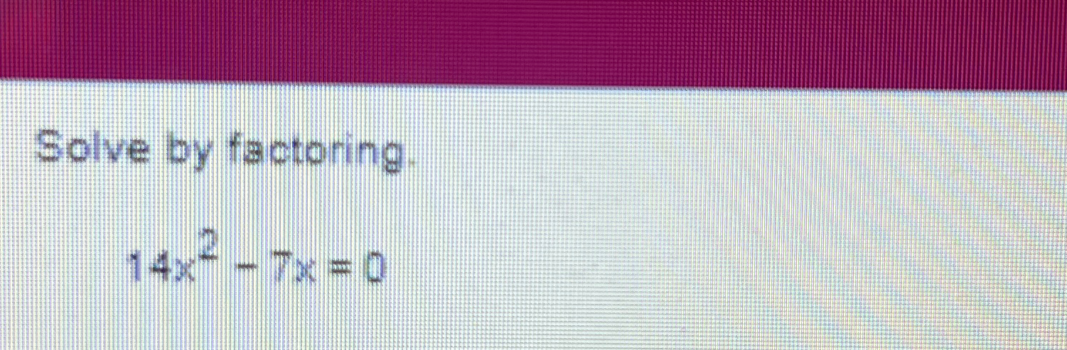 Solved Solve by factoring.14x2-7x=0 | Chegg.com