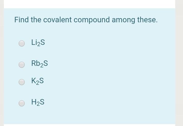 Solved Find the covalent compound among these. Li2S Rb2S K2S | Chegg.com
