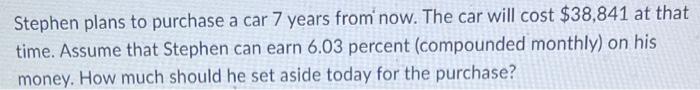 Solved Stephen plans to purchase a car 7 years from now. The | Chegg.com