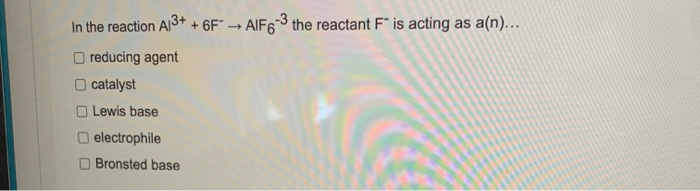 Solved In the reaction Al3+ + 6F AlF6-3 the reactant F is | Chegg.com