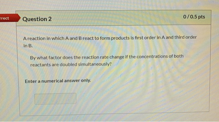 Solved rrect Question 2 0/0.5 pts A reaction in which A and | Chegg.com
