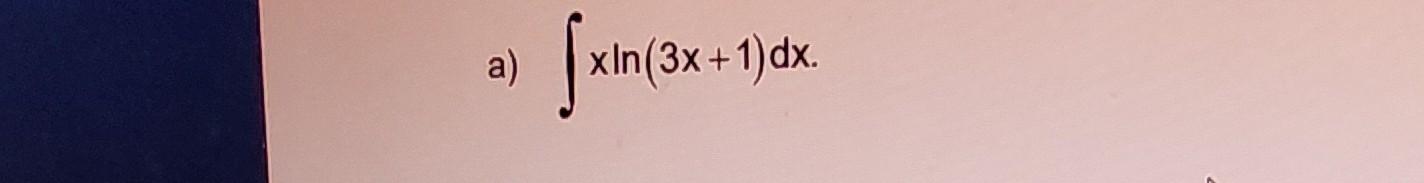 Solved a) ∫xln(3x+1)dx | Chegg.com