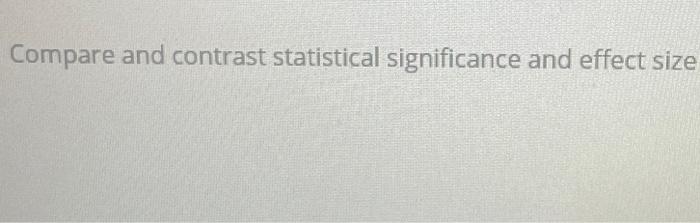 Solved Compare and contrast statistical significance and | Chegg.com