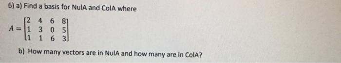 Solved 6) a) Find a basis for NulA and ColA where [2 4 6 81 | Chegg.com