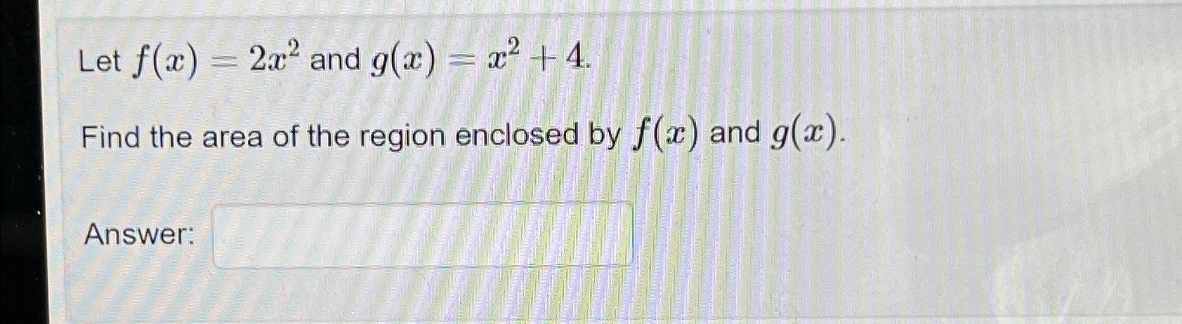 Solved Let f(x)=2x2 ﻿and g(x)=x2+4.Find the area of the | Chegg.com