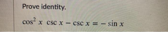 Solved Prove identity. cos? x csc x - csc x = - sin x | Chegg.com