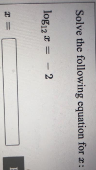 Solved Solve the following equation for x: log12 X = -2 2 = | Chegg.com