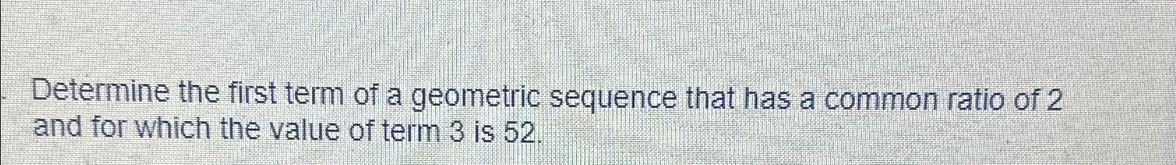 Solved Determine the first term of a geometric sequence that | Chegg.com