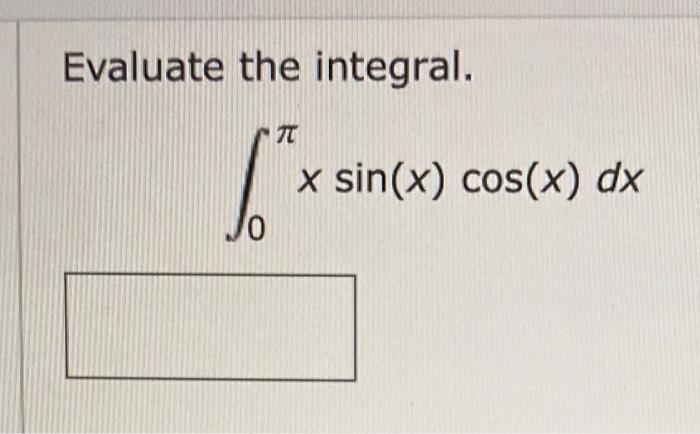 Solved Evaluate the integral. ∫0πxsin(x)cos(x)dx | Chegg.com