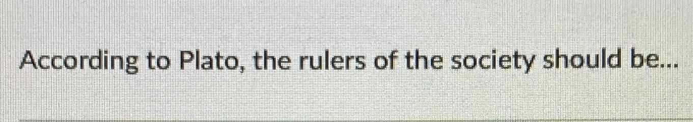 Solved According to Plato, the rulers of the society should | Chegg.com