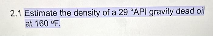 [Solved]: 2.1 Estimate the density of a 29API gravity dead