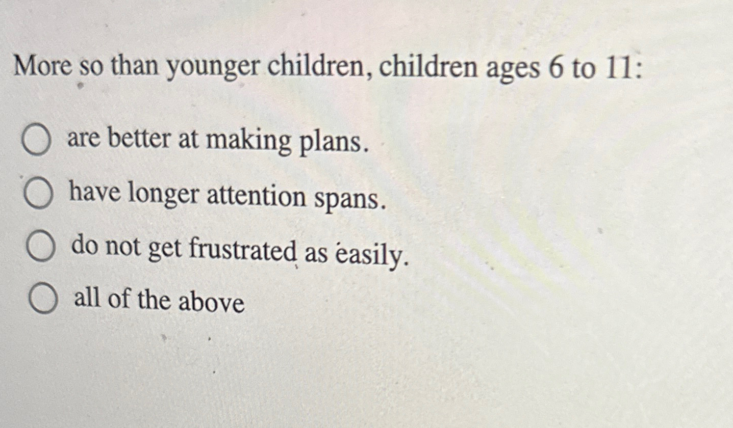 Solved More so than younger children, children ages 6 ﻿to 11 | Chegg.com